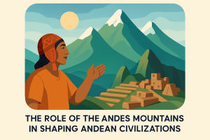 The Andes: Pivotal Influence on Andean Civilizations and Geography